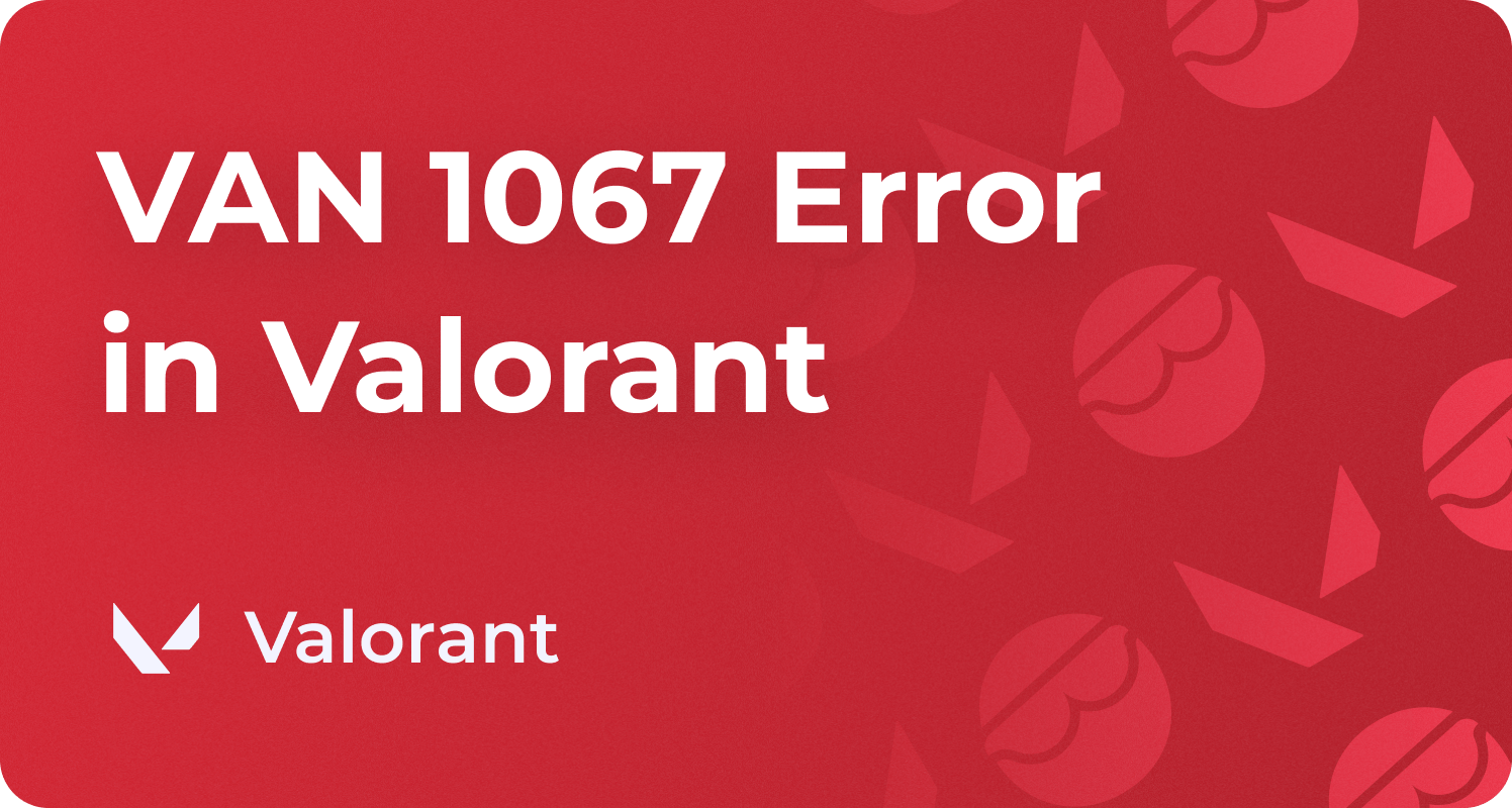 How to Fix Valorant Error Code VAN 1067 Explained